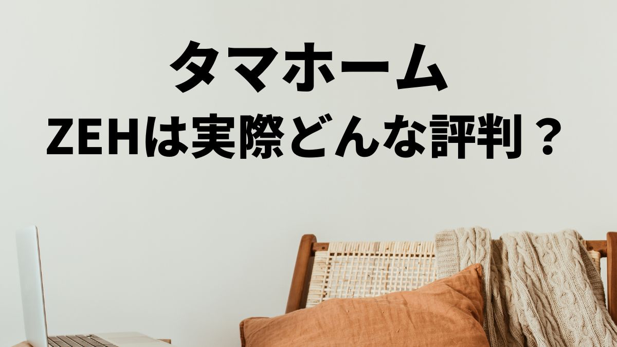 【必見】タマホームのZEH評判まとめと価格・特徴を徹底解説